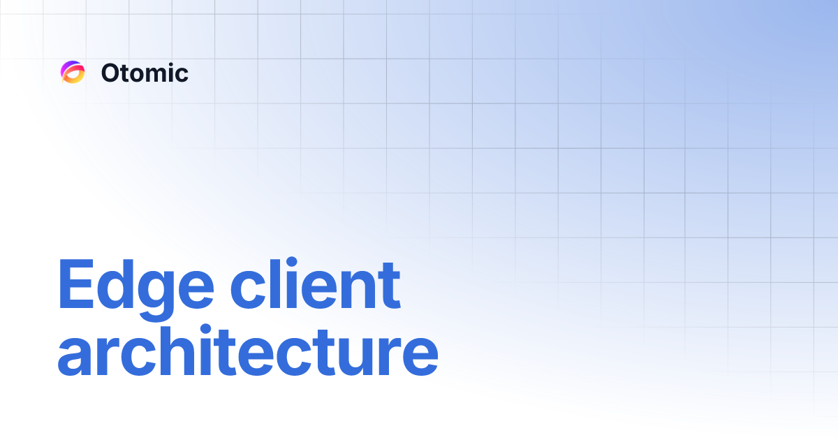 Edge client architecture | Otomic
